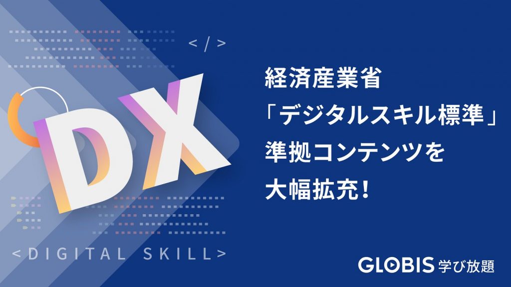 GLOBIS 学び放題、経済産業省「デジタルスキル標準」準拠のコンテンツを大幅拡充! DXに必須の知識・スキルの学習を支援。DataRobot社、スキルアップAI社との連携コンテンツを計34 ...